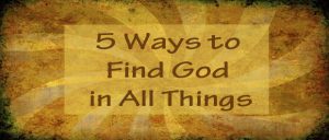 Five Ways to Find God in All Things - Ignatian Spirituality